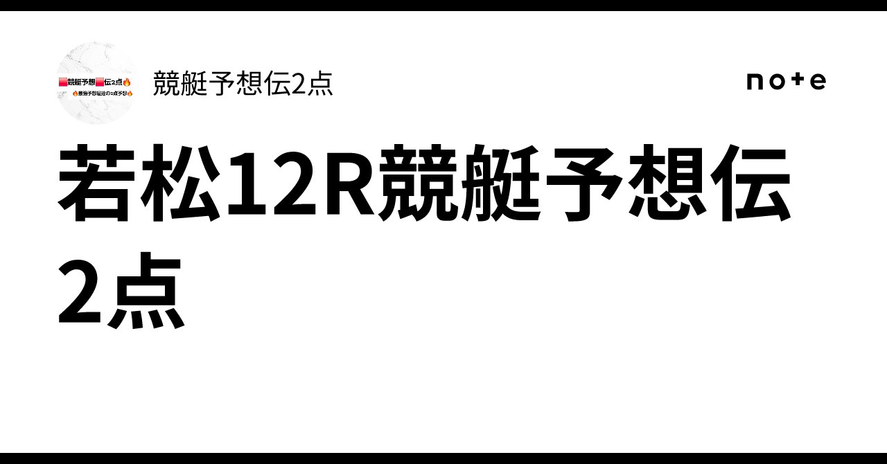若松12R🟥競艇予想🟥伝2点｜🟥競艇予想🟥伝2点