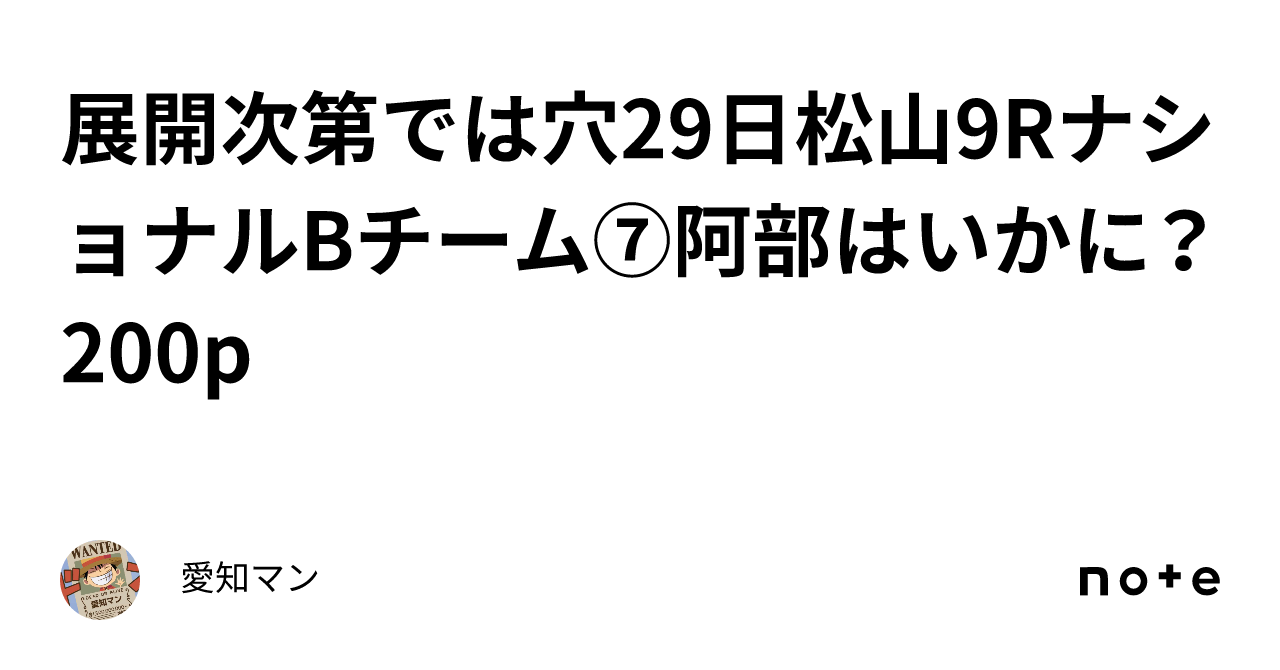 展開次第では穴🔥29日松山9RナショナルBチーム⑦阿部はいかに？200p｜愛知マン