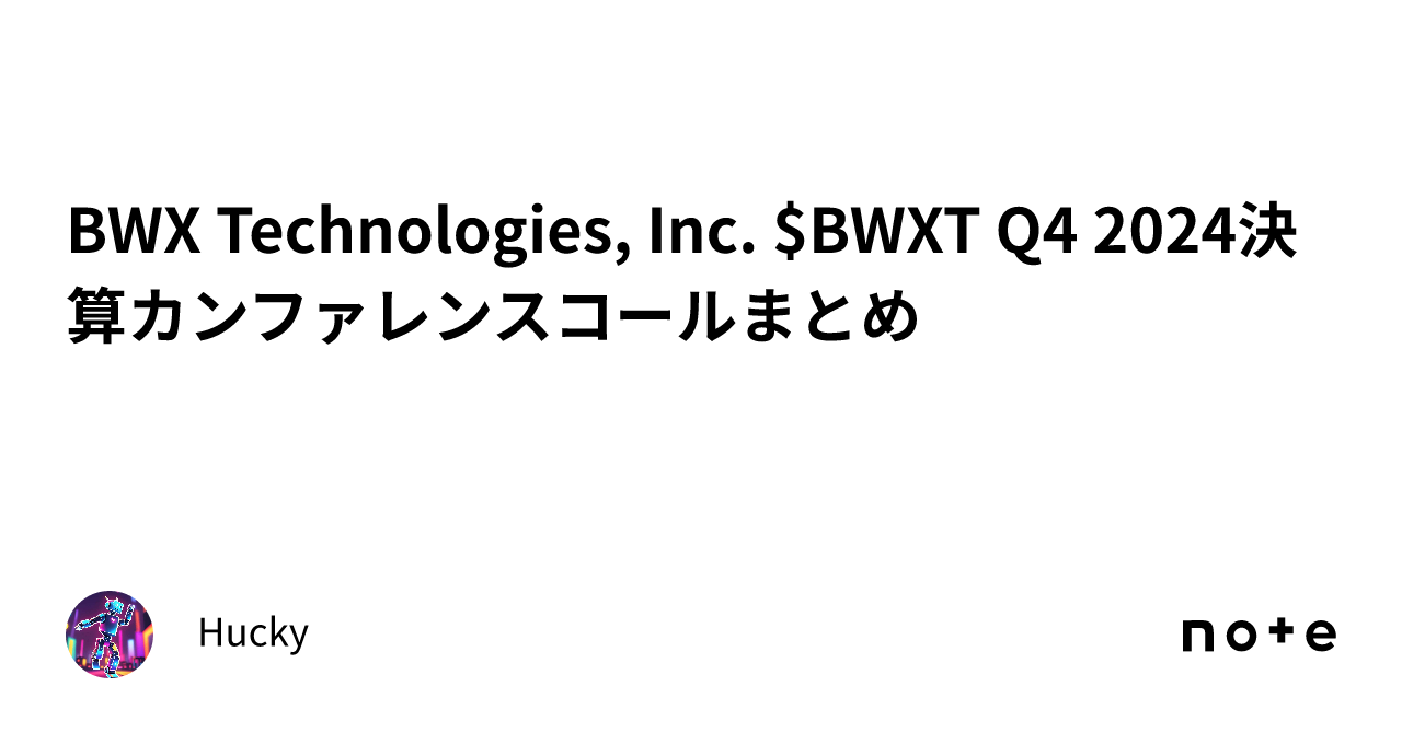 BWX Technologies, Inc. $BWXT Q4 2024決算カンファレンスコールまとめ｜Hucky