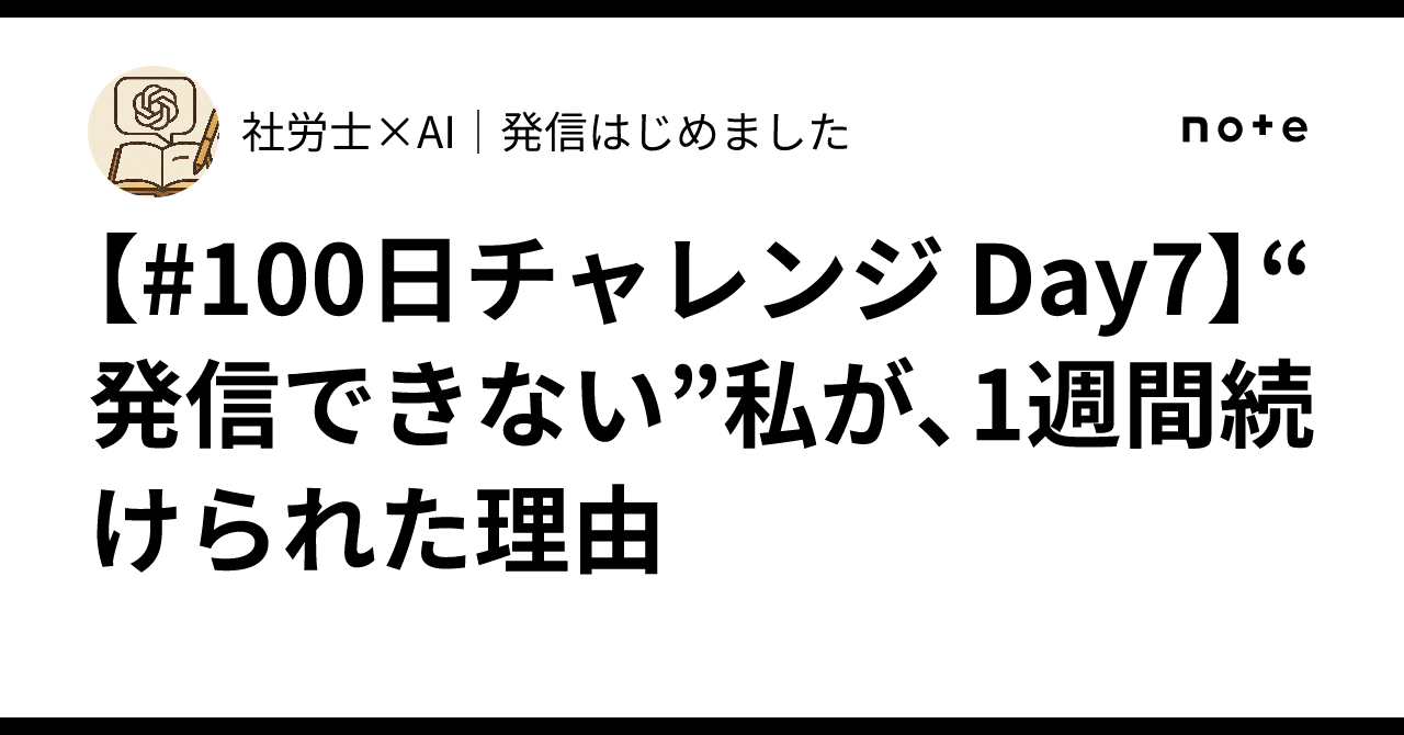 100日チャレンジ Day7】“発信できない”私が、1週間続けられた理由｜社労士×AI｜発信はじめました