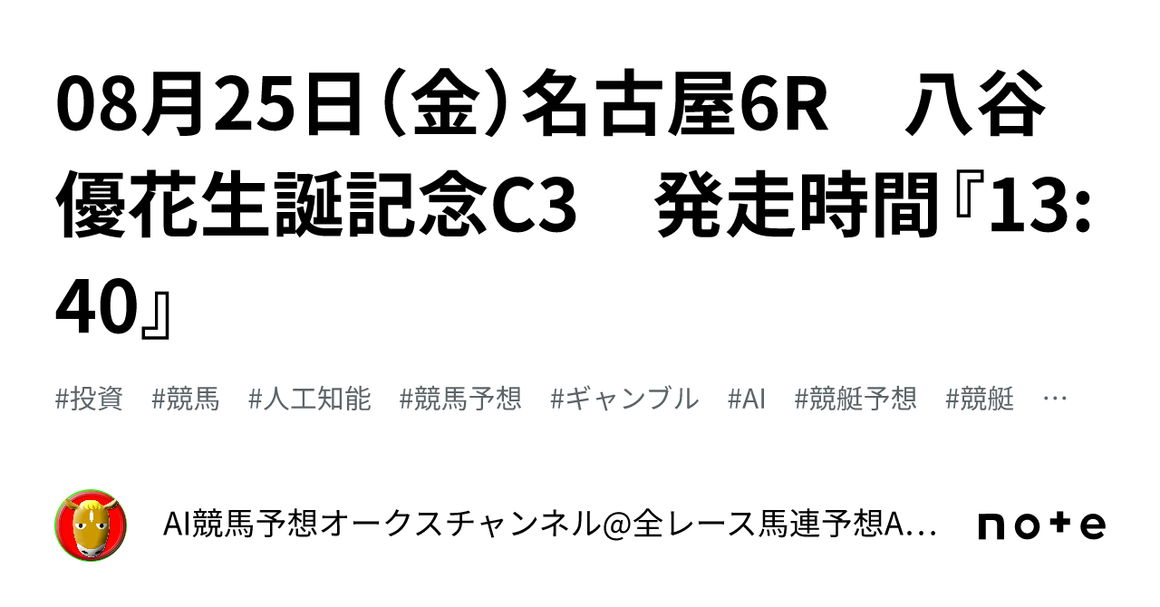 08月25日（金）名古屋6R 八谷優花生誕記念C3 発走時間『13:40』｜AI競馬予想オークスチャンネル@全レース馬連予想 AIの機械学習で驚異の的中率＆回収率