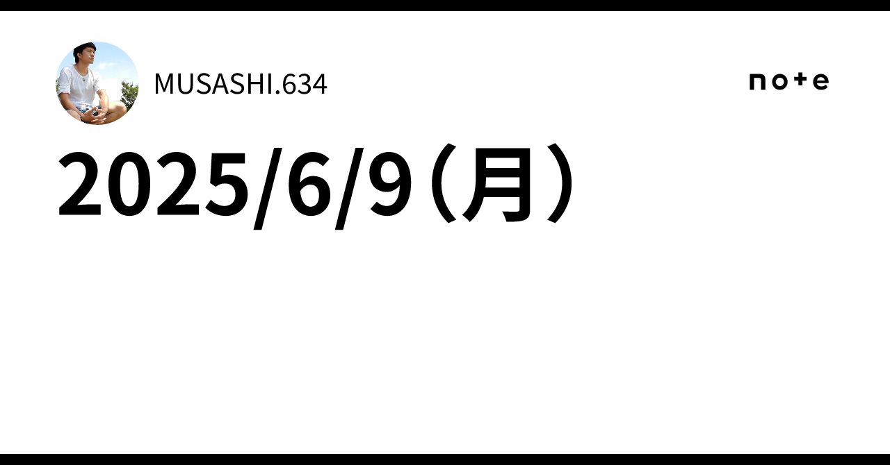 2025/6/9（月）｜MUSASHI.634