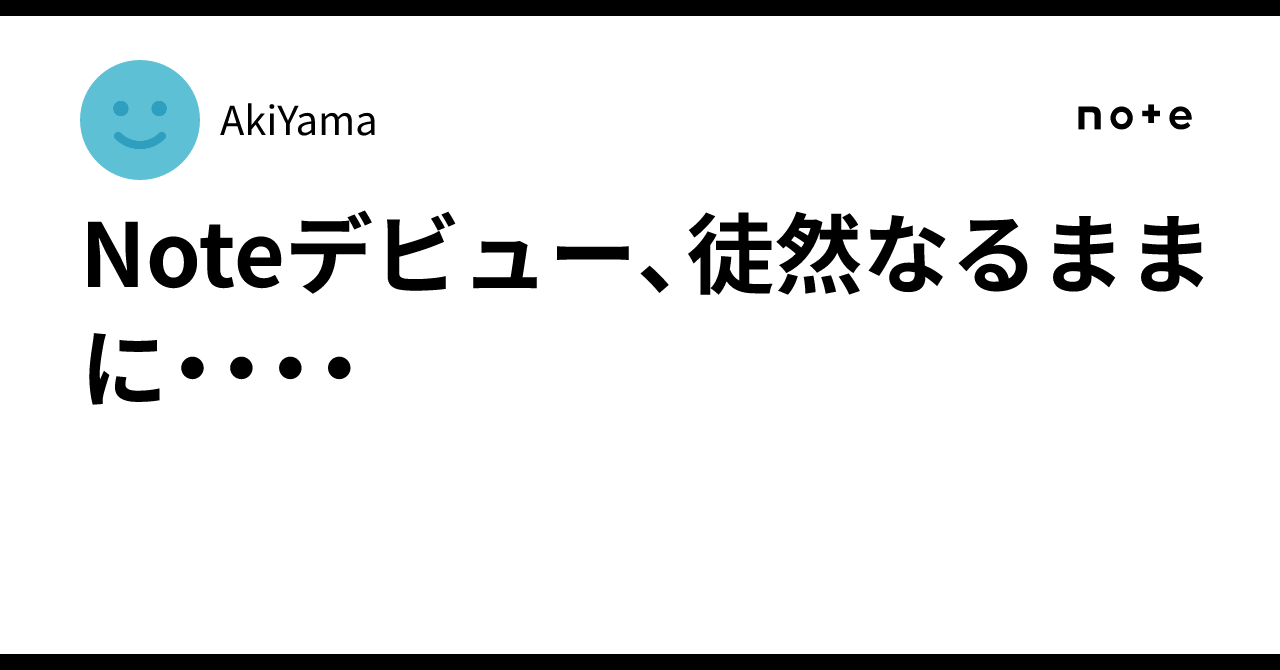 Noteデビュー、徒然なるままに・・・・｜AkiYama