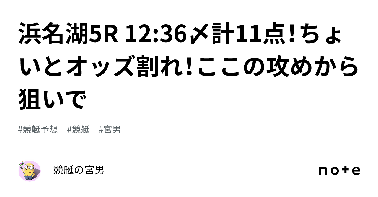 浜名湖5R 12:36〆計11点！ちょいとオッズ割れ！ここの攻めから狙いで｜競艇の宮男