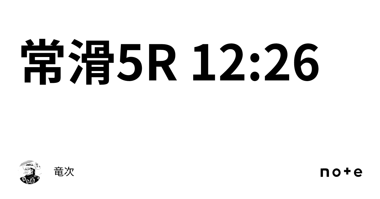 常滑5R 12:26｜竜次