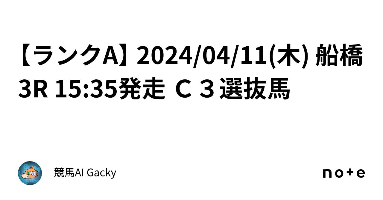【ランクA】 2024/04/11(木) 船橋3R 15:35発走 C3選抜馬｜競馬AI Gacky