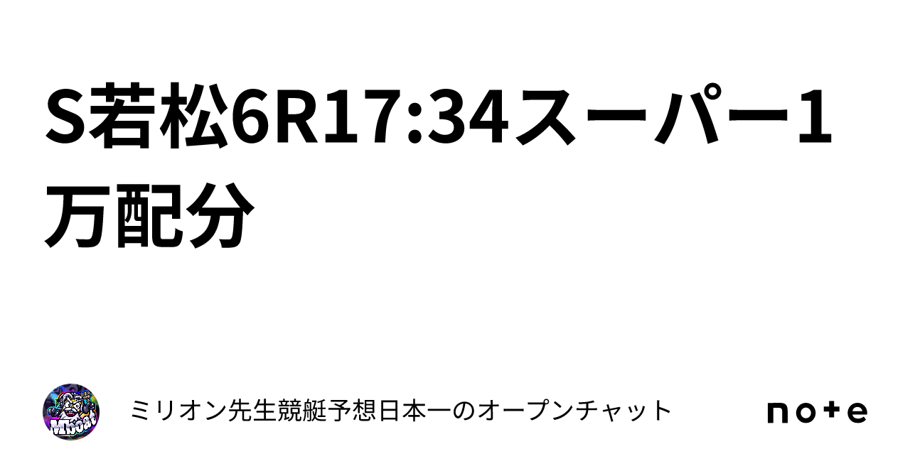 S📙若松6R17:34📙スーパー🌈1万配分｜🚤ミリオン先生競艇予想🚤日本一のオープンチャット