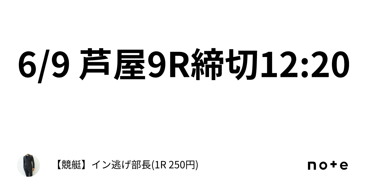 6/9 🛳️芦屋9R🛳️締切12:20｜【競艇】イン逃げ部長(1R 250円)
