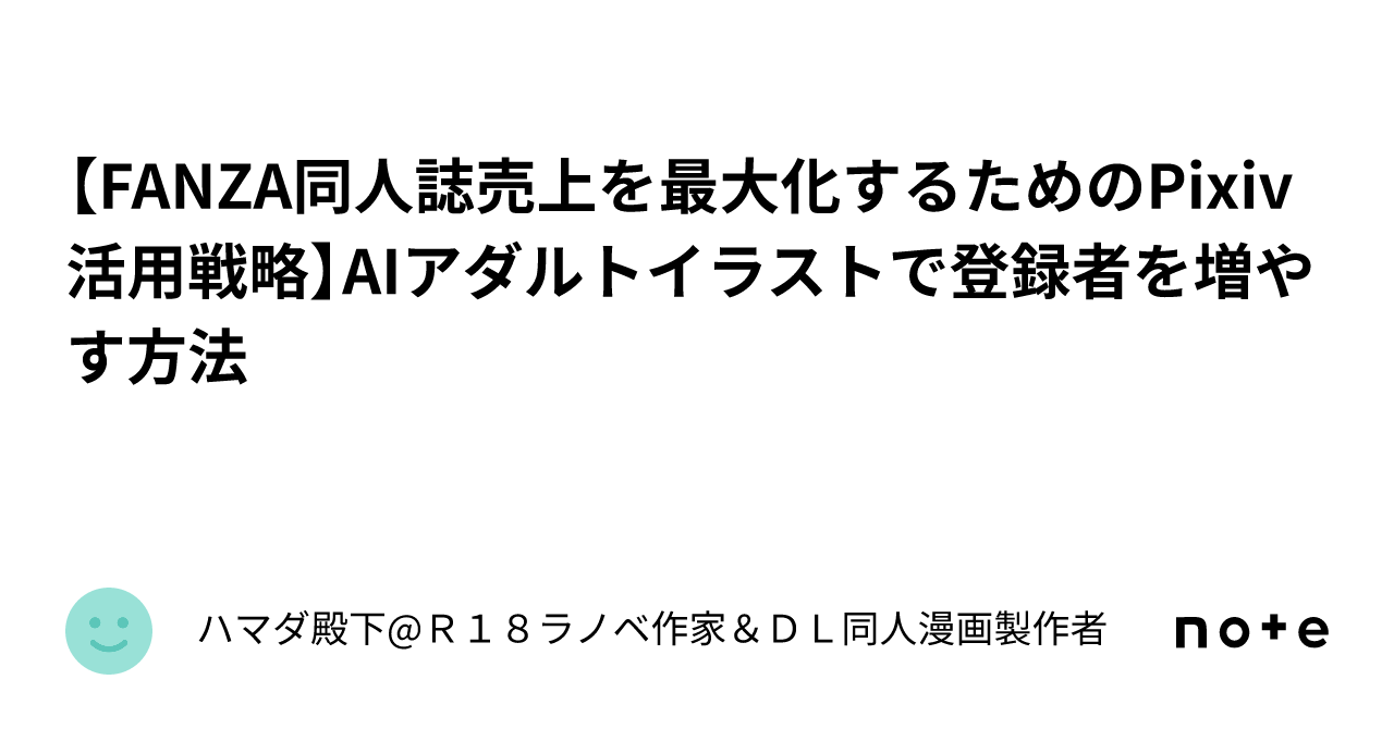 【FANZA同人誌売上を最大化するためのPixiv活用戦略】AIアダルトイラストで登録者を増やす方法 ｜ハマダ殿下@R18ラノベ作家＆DL同人 ...