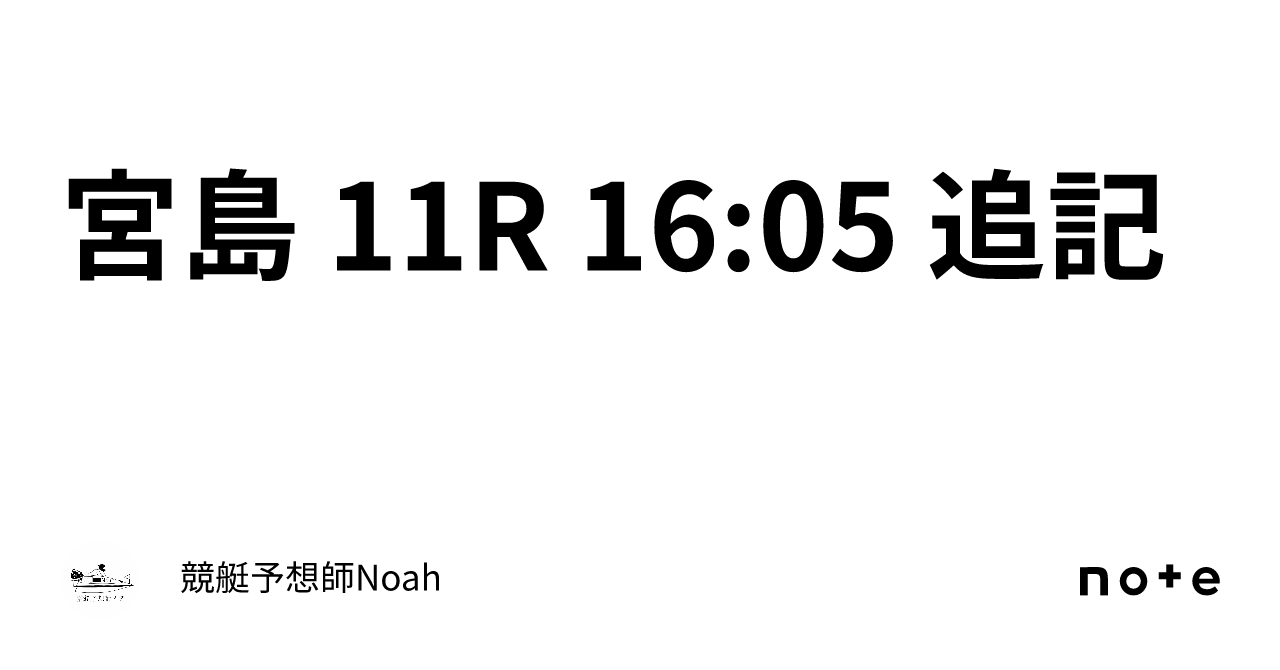 宮島 11R 16:05 追記🔥｜競艇予想師Noah