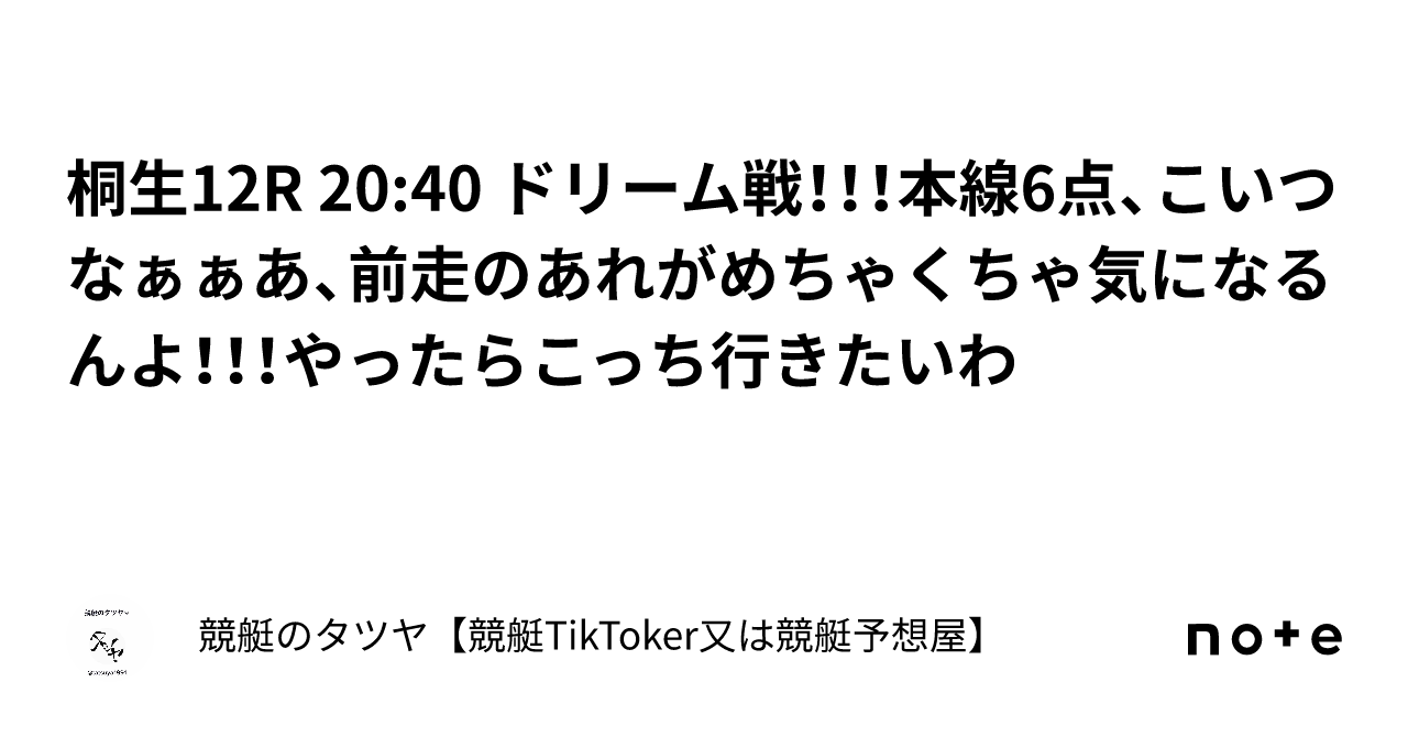 桐生12R 20:40 ドリーム戦！！！本線6点、こいつなぁぁあ、前走のあれがめちゃくちゃ気になるんよ！！！やったらこっち行きたいわ｜競艇のタツヤ【競艇TikToker又は競艇予想屋】