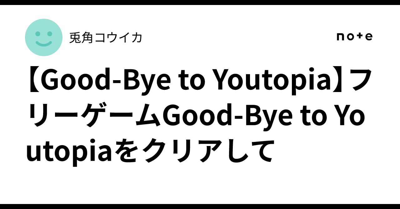 【Good-Bye to Youtopia】フリーゲームGood-Bye to Youtopiaをクリアして｜脱兎コウイカ