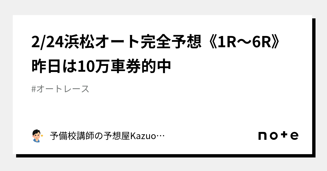 2/24浜松オート完全予想《1R〜6R》昨日は10万車券的中🎯｜予備校講師の予想屋Kazuo@競馬・オートレース｜note