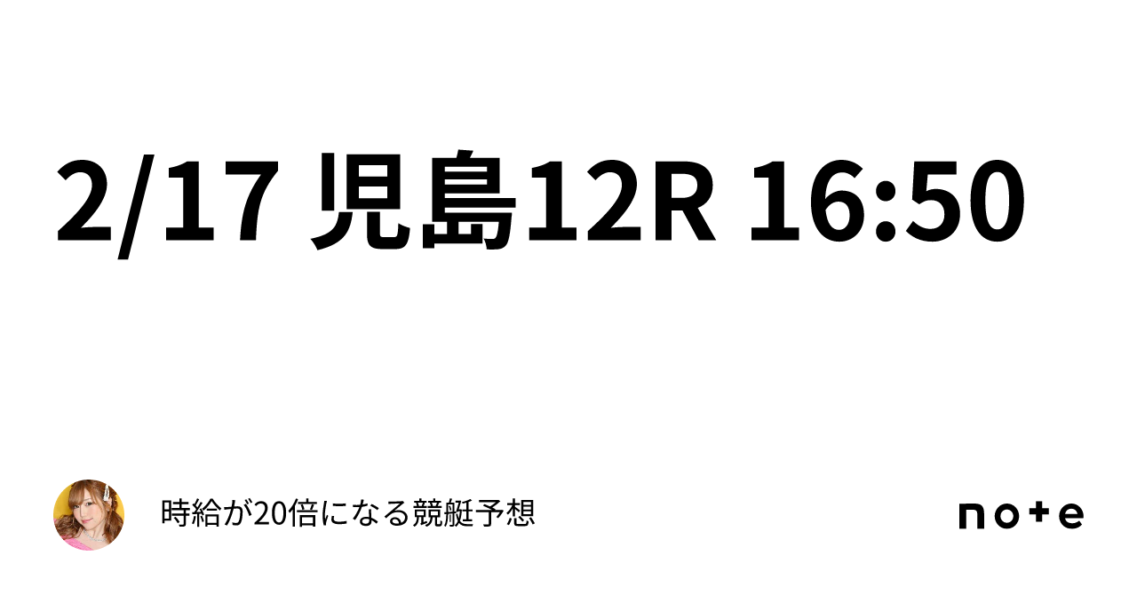 2/17 児島12R 16:50｜時給が20倍になる🌈競艇予想