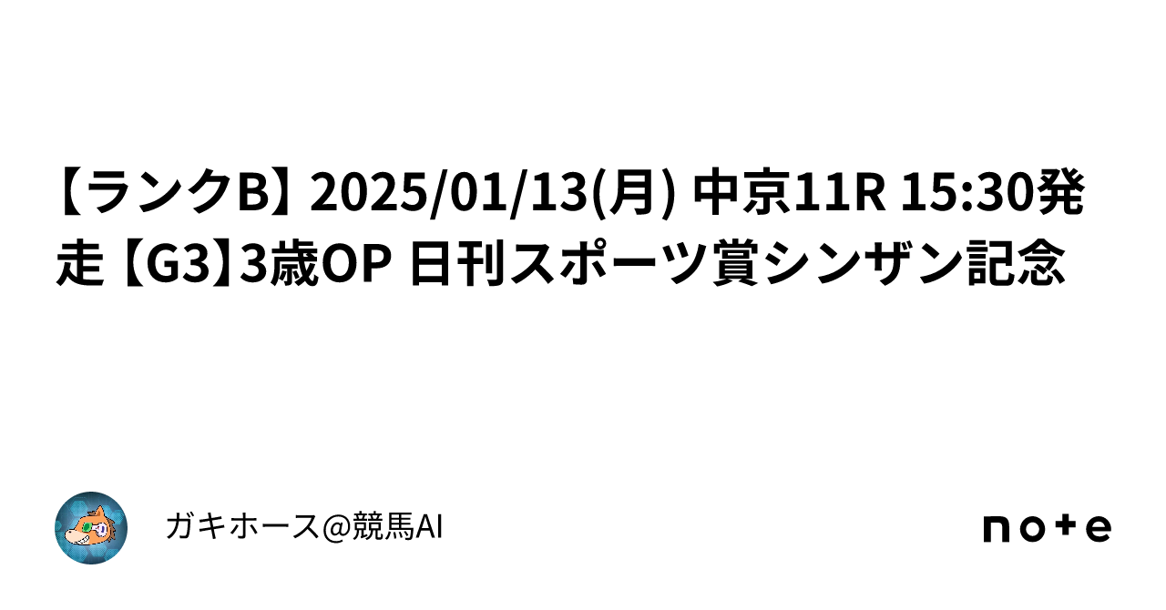【ランクB】 2025/01/13(月) 中京11R 15:30発走 【G3】3歳OP 日刊スポーツ賞シンザン記念 ｜ガキホース@競馬AI