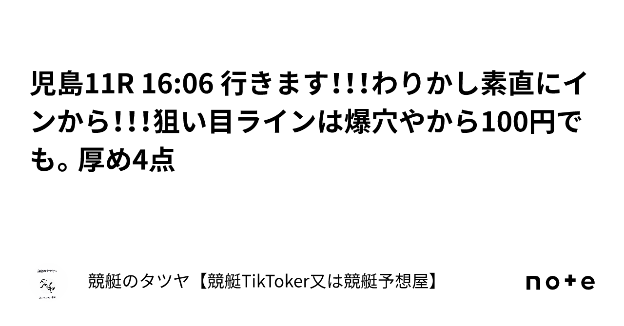 児島11R 16:06 行きます！！！わりかし素直にインから！！！狙い目ラインは爆穴やから100円でも。厚め4点｜競艇のタツヤ【競艇TikToker又は競艇予想屋】