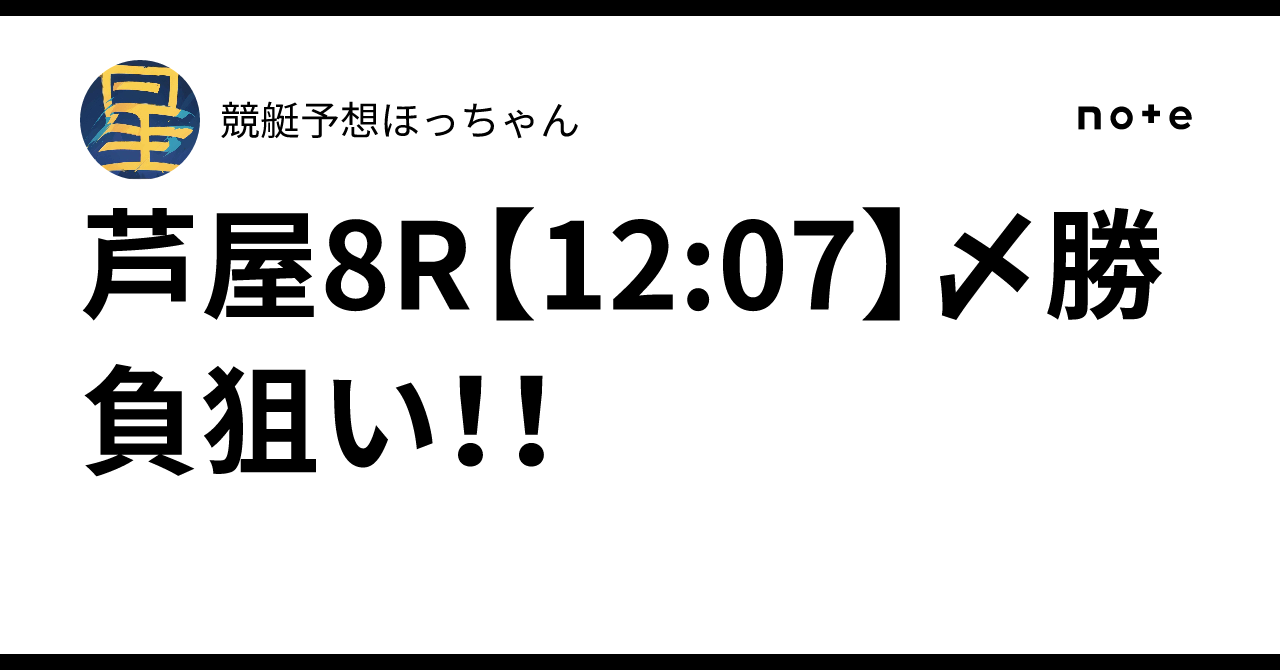 芦屋8R【12:07】〆勝負狙い！！｜競艇予想🌟ほっちゃん🌟