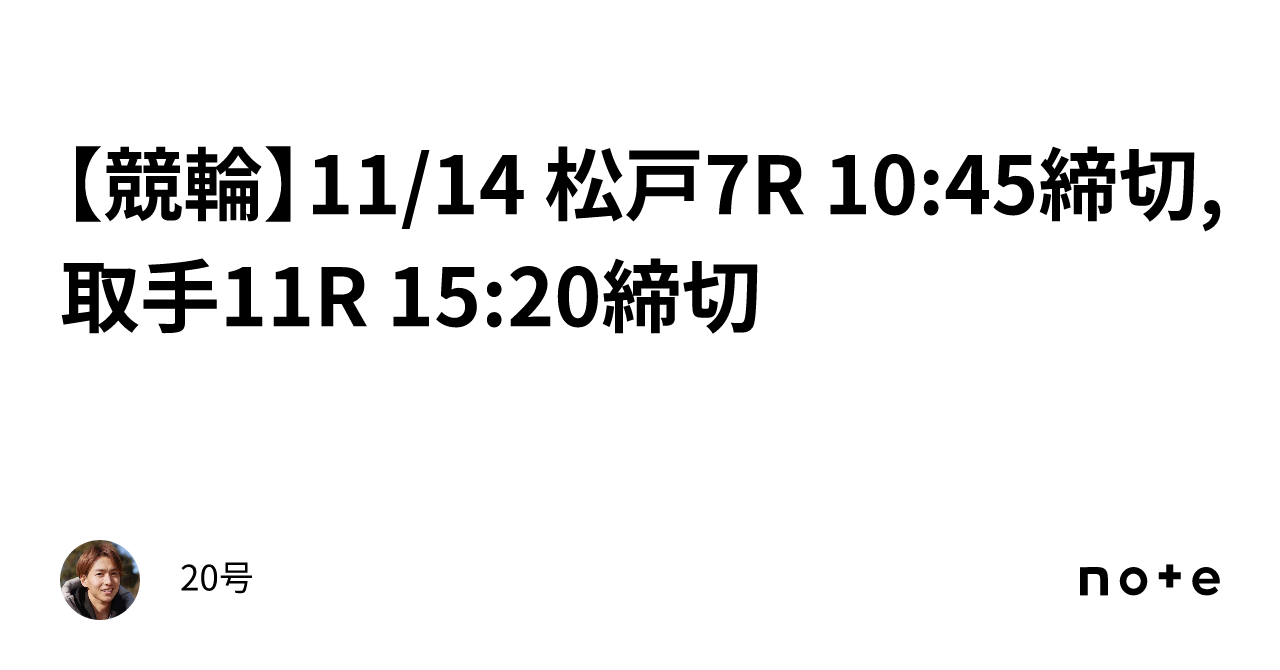 【競輪】11/14 松戸7R 10:45締切, 取手11R 15:20締切｜20号