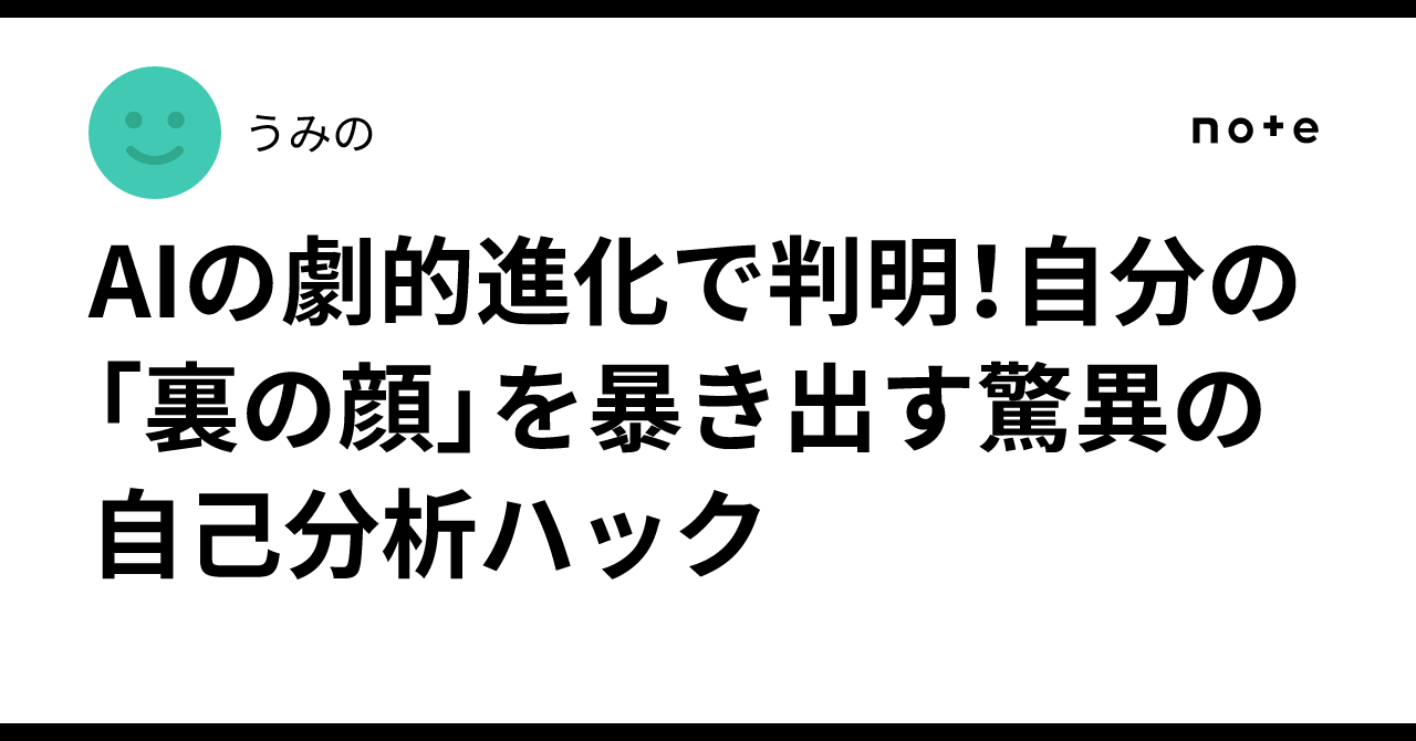 AIの劇的進化で判明！自分の「裏の顔」を暴き出す驚異の自己分析ハック｜うみの