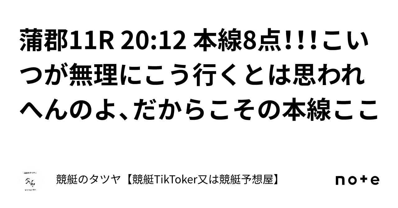 蒲郡11R 20:12 本線8点！！！こいつが無理にこう行くとは思われへんのよ、だからこその本線ここ｜競艇のタツヤ【競艇TikToker又は競艇予想屋】