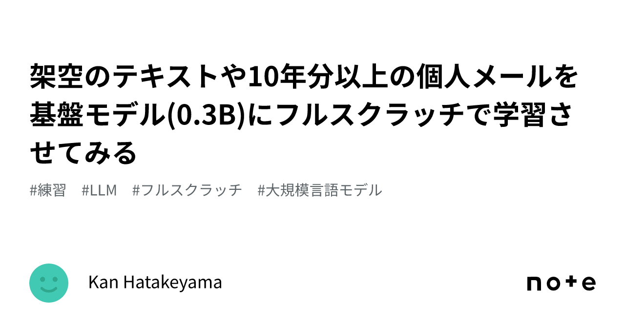 架空のテキストや10年分以上の個人メールを基盤モデル(0.3B)にフルスクラッチで学習させてみる｜Kan Hatakeyama