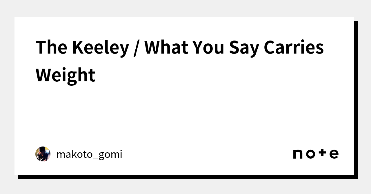 The Keeley / What You Say Carries Weight｜makoto_gomi