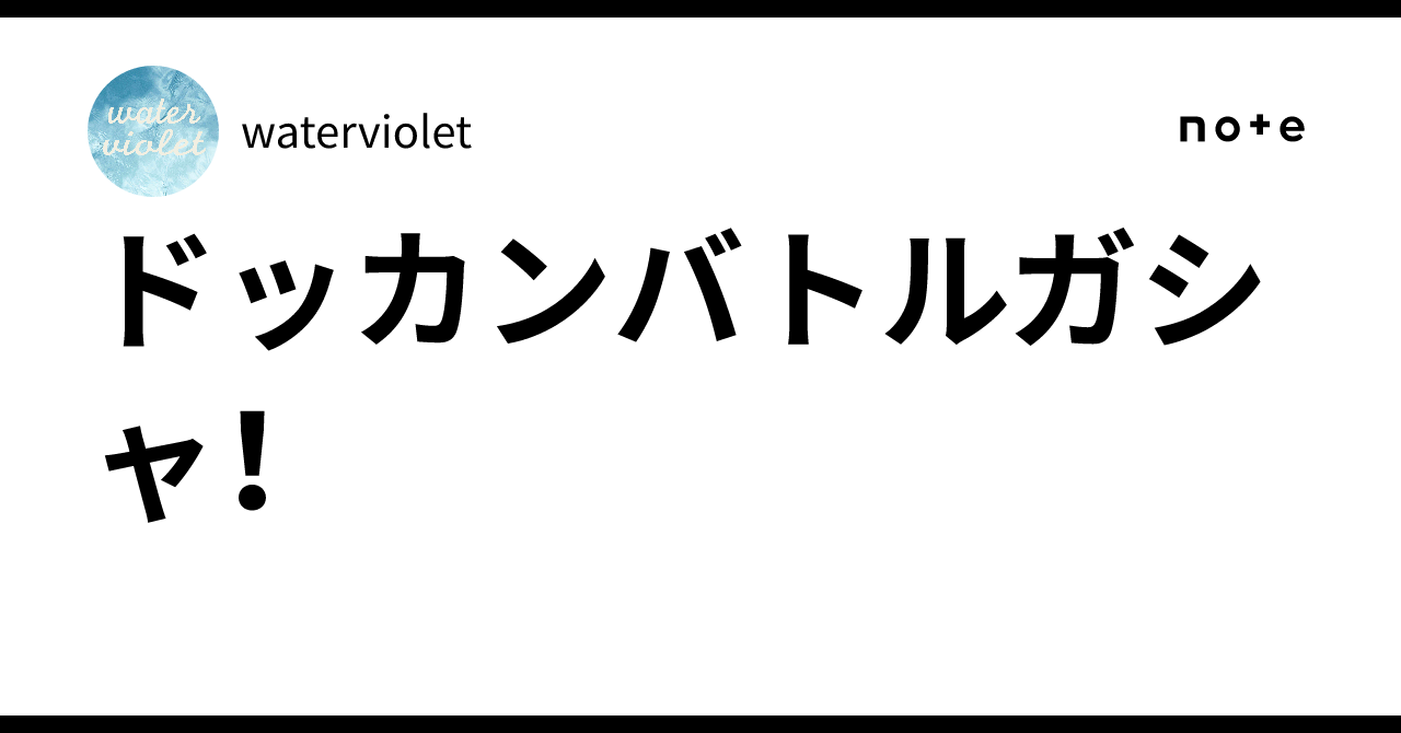 ドッカンバトルガシャ！｜waterviolet