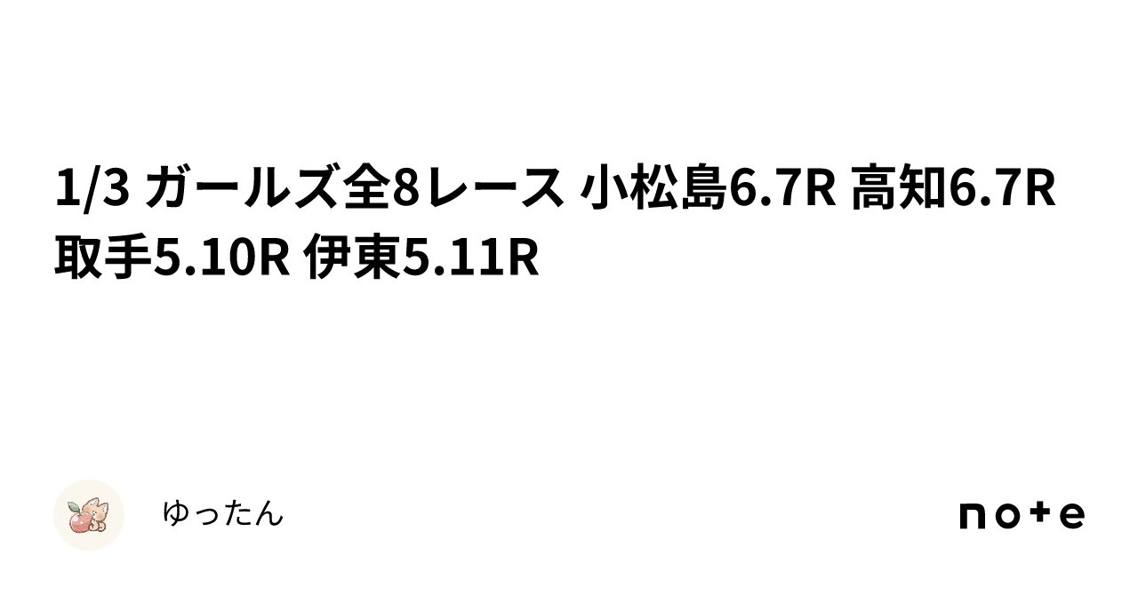 1/3 ガールズ全8レース 小松島6.7R 高知6.7R 取手5.10R 伊東5.11R｜ゆったん