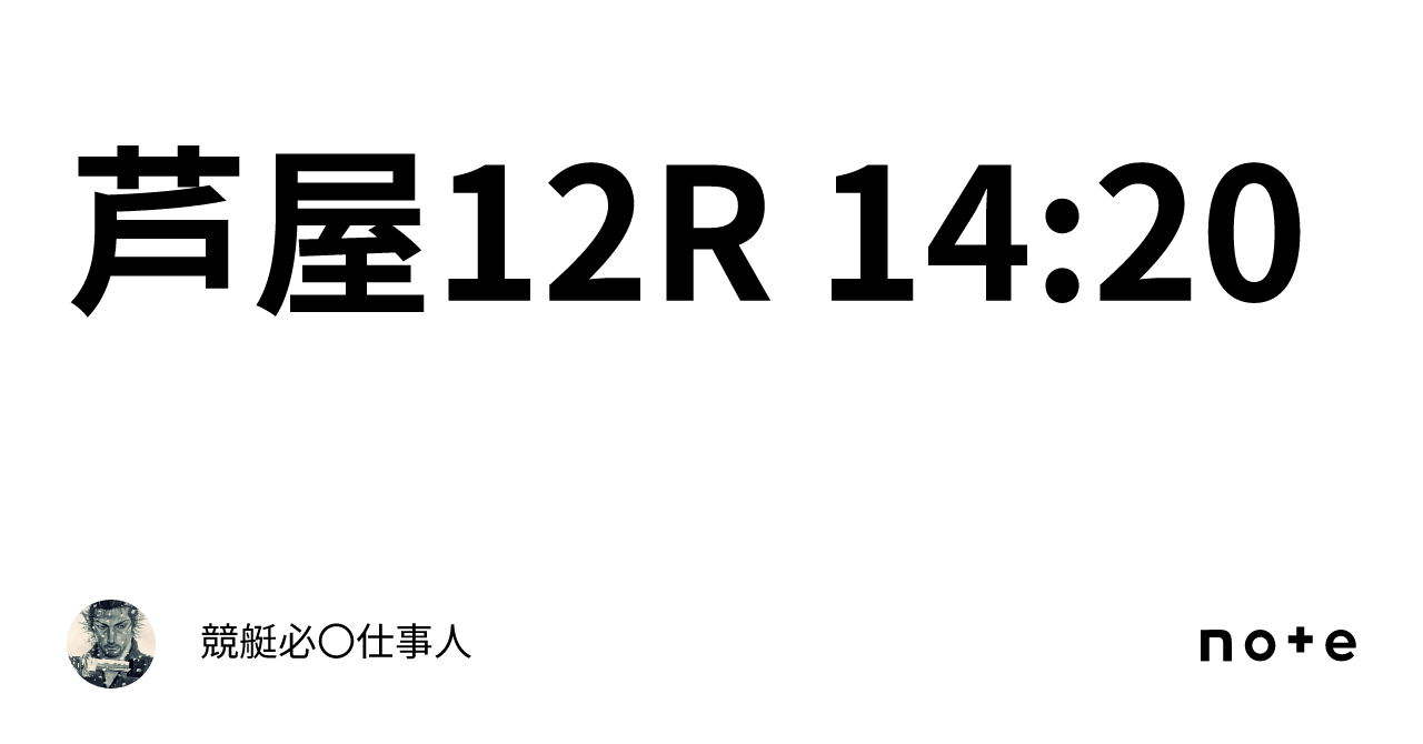 芦屋12R 14:20｜競艇必〇仕事人