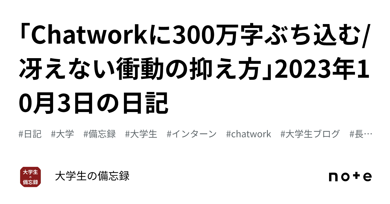 ｢Chatworkに300万字ぶち込む/冴えない衝動の抑え方｣2023年10月3日の日記｜大学生の備忘録