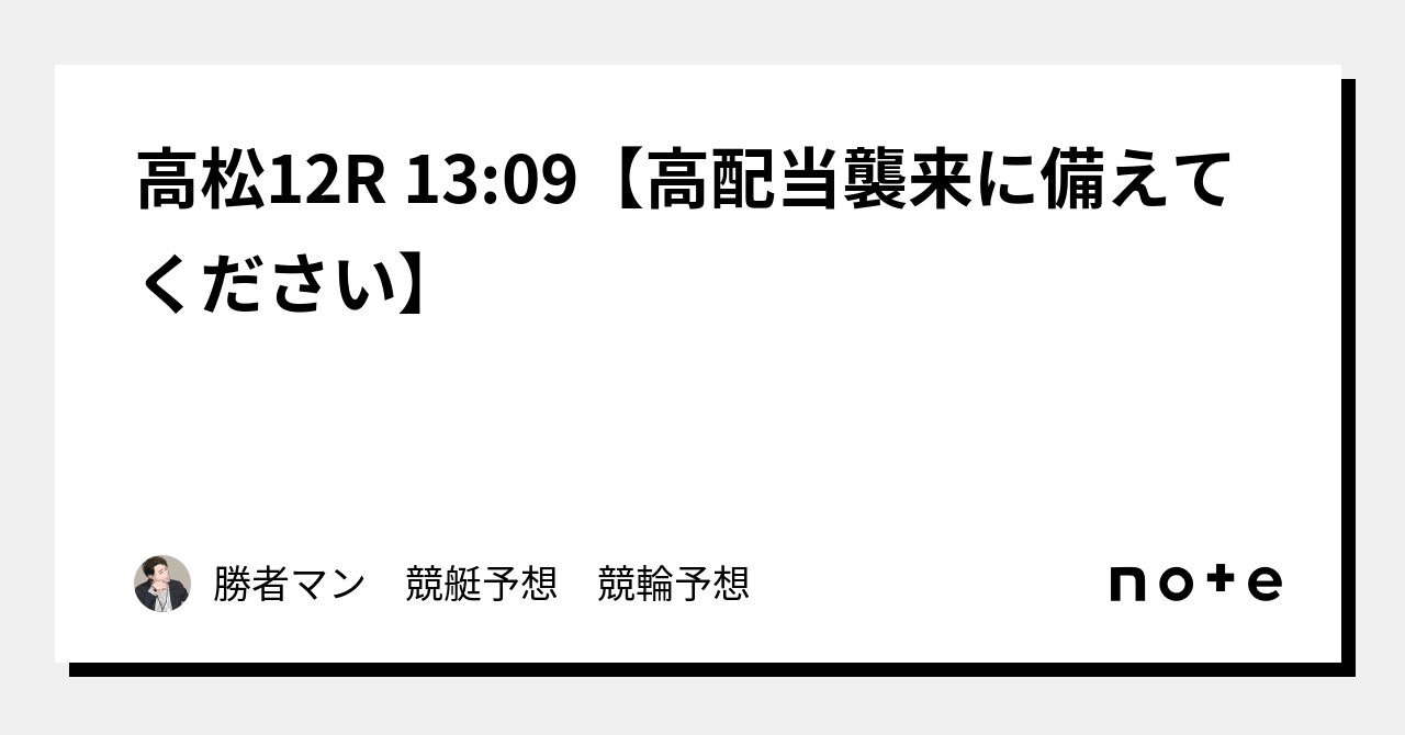 高松12R 13:09【高配当襲来に備えてください‼️】｜勝者マン 競艇予想 競輪予想｜note