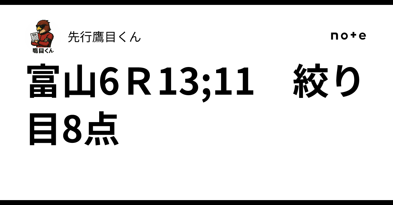 富山6R13;11 絞り目8点｜先行鷹目くん🎯🦅競輪予想