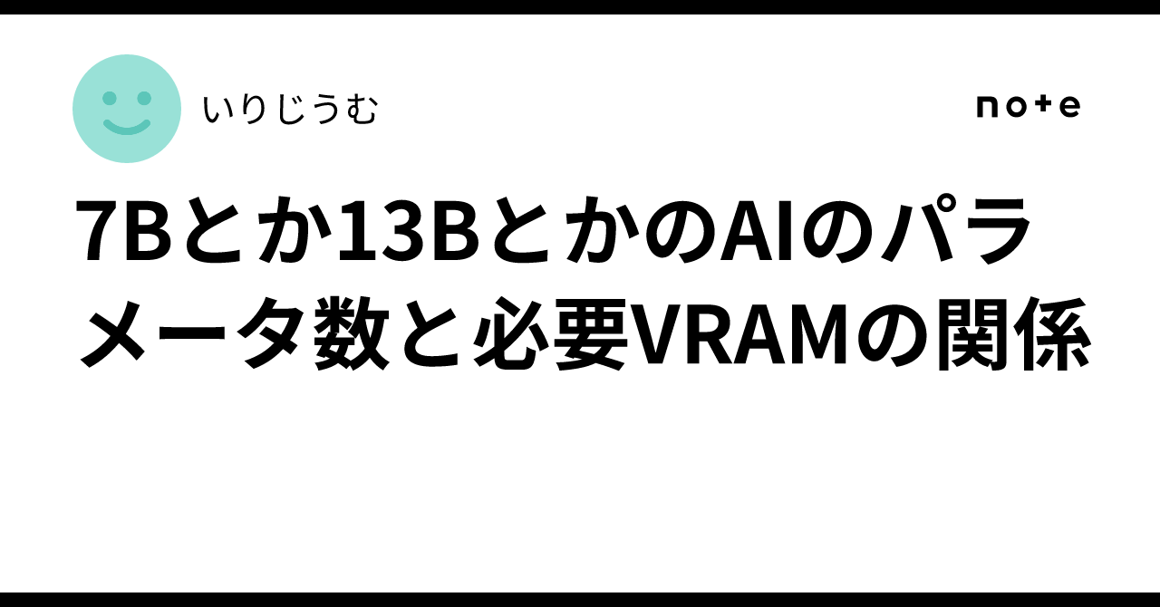 7Bとか13BとかのAIのパラメータ数と必要VRAMの関係｜いりじうむ