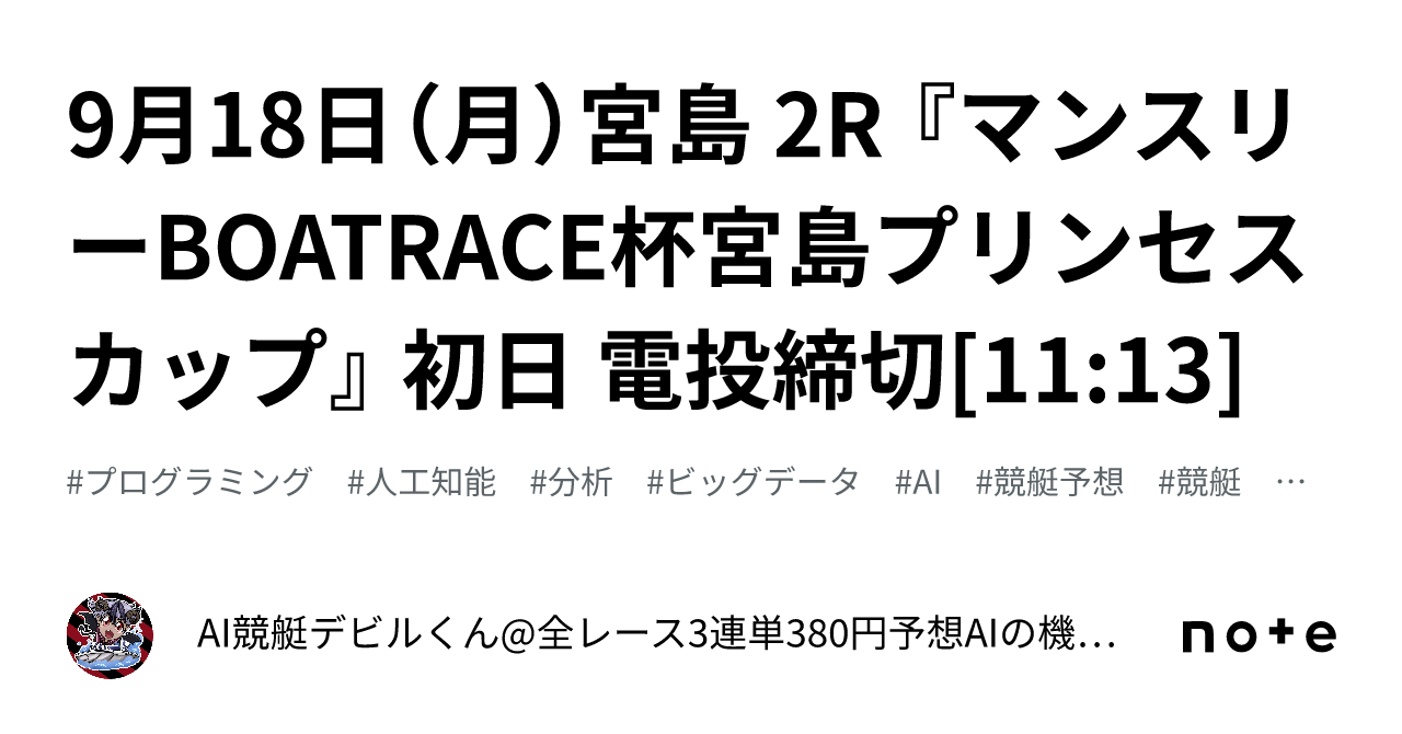 9月18日（月）宮島 2R 『マンスリーBOATRACE杯宮島プリンセスカップ』 初日 電投締切[11:13]｜AI競艇デビルくん@全レース3連単380円予想 AIの機械学習で驚異の的中率 ...