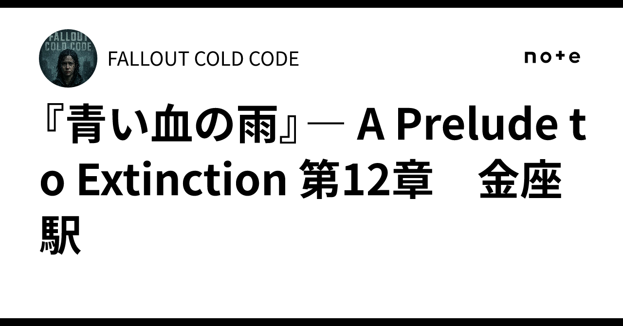 『青い血の雨』― A Prelude to Extinction 第12章 金座駅｜FALLOUT COLD CODE