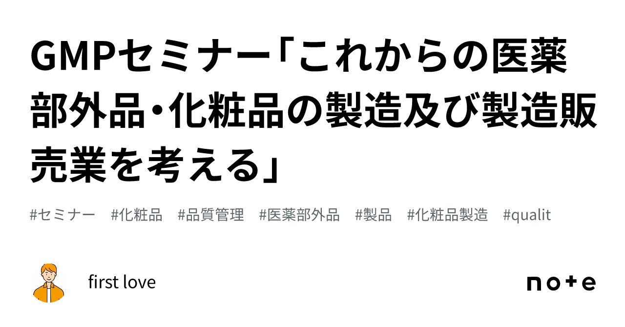 GMPセミナー「これからの医薬部外品・化粧品の製造及び製造販売業を考える」｜first love