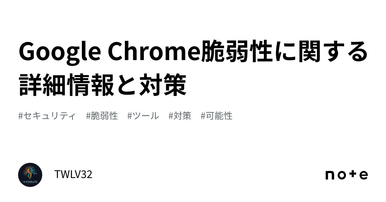 Google Chrome脆弱性に関する詳細情報と対策｜TWLV32