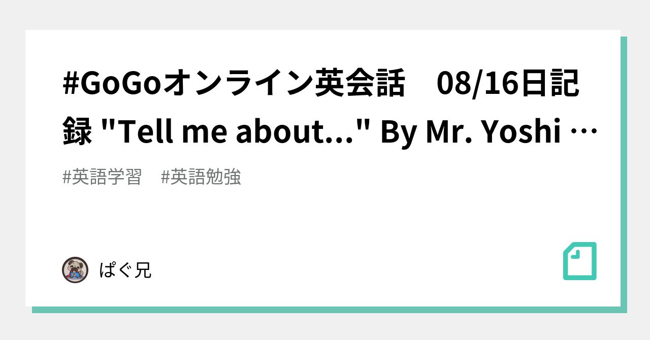 #GoGoオンライン英会話 08/16日記録 "Tell me about..." By Mr. Yoshi Sato｜ぱぐ兄