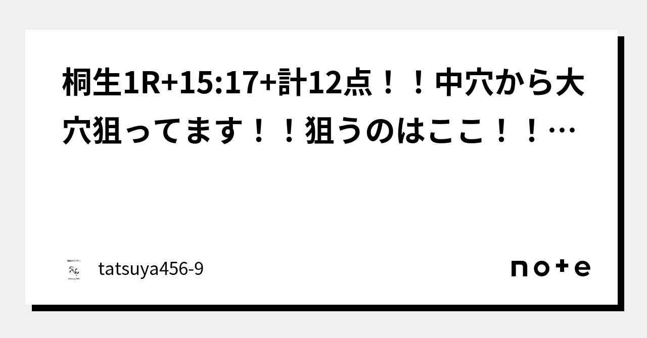 桐生1R+15:17+計12点！！中穴から大穴狙ってます！！狙うのはここ！！さぁこい！！！｜tatsuya456-9｜note
