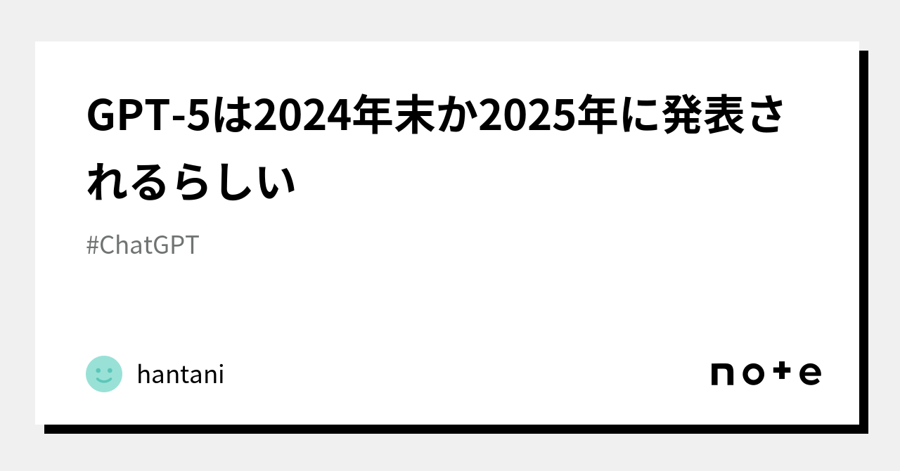 GPT-5は2024年末か2025年に発表されるらしい｜hantani
