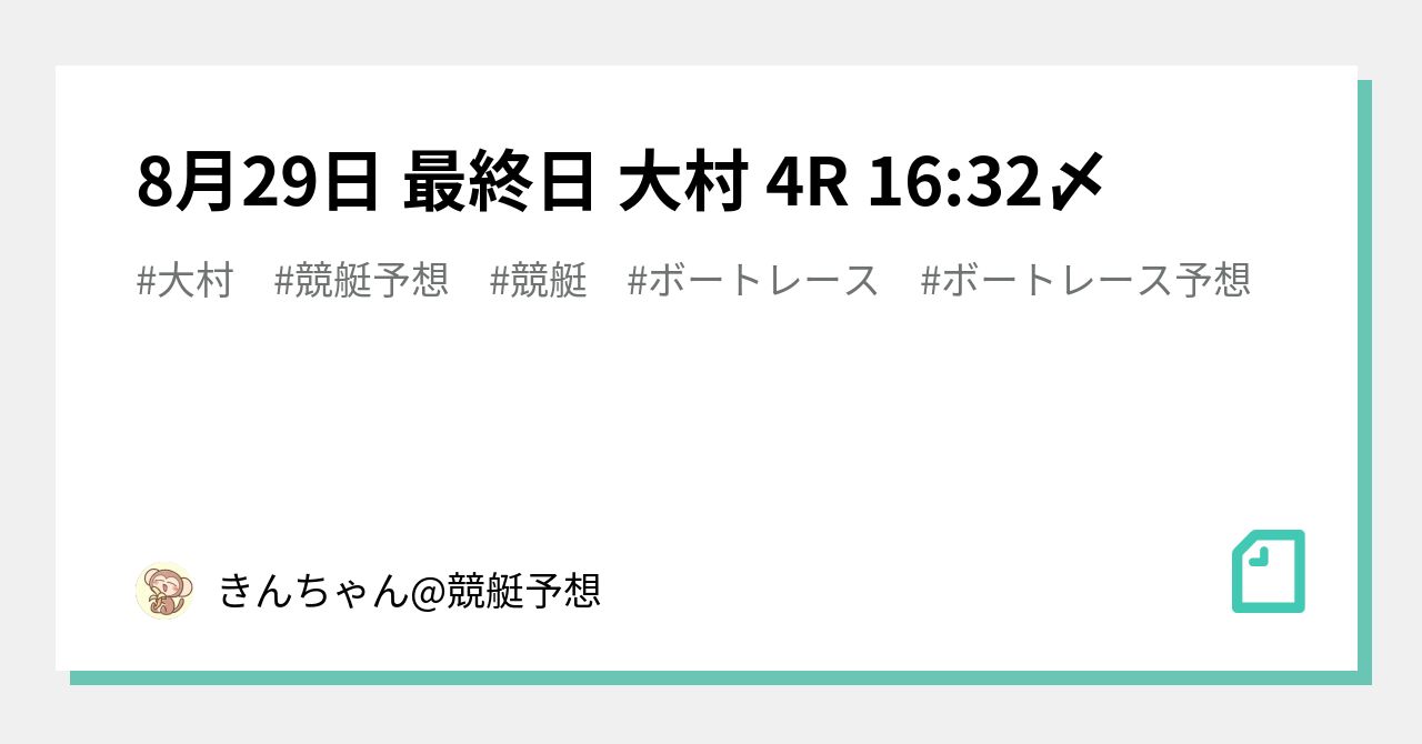 🔥8月29日 最終日 大村 4R 16:32〆🔥｜きんちゃん@競艇大予想🚤ナイター出没率高め🐰‼️｜note