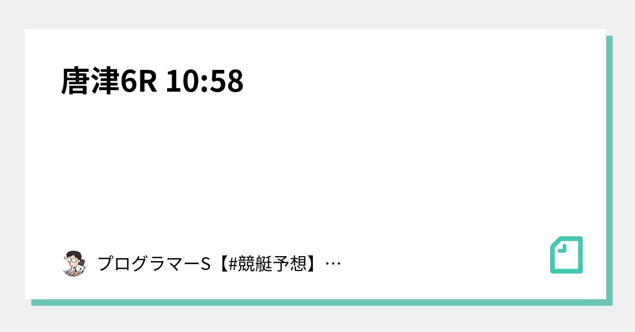 唐津6R 10:58｜👨‍💻プログラマーS👨‍💻【#競艇予想】【#競輪予想】｜note