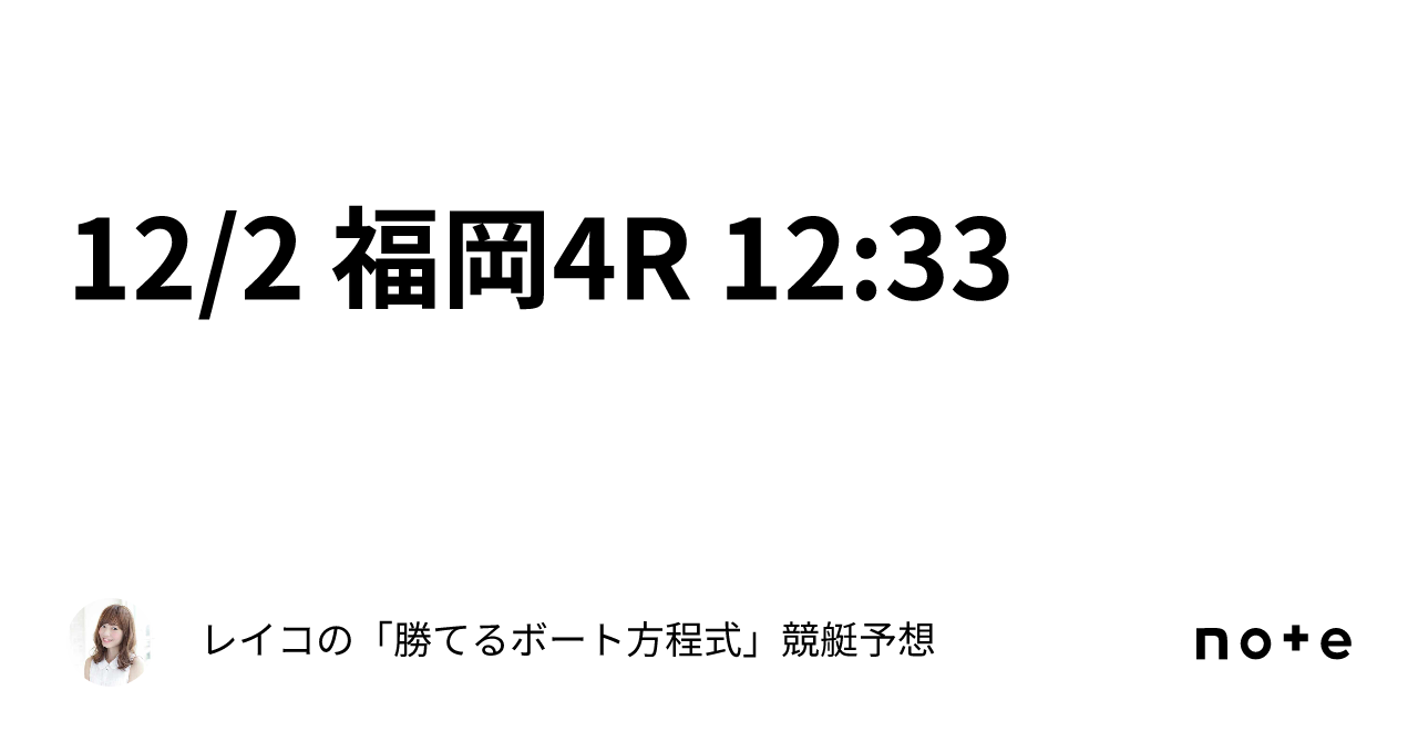 12/2 福岡4R 12:33｜レイコの「勝てるボート方程式」💄競艇予想