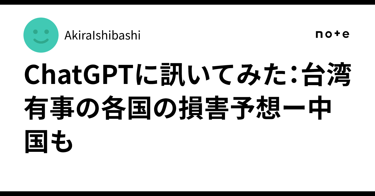 ChatGPTに訊いてみた：台湾有事の各国の損害予想ー中国も｜AkiraIshibashi