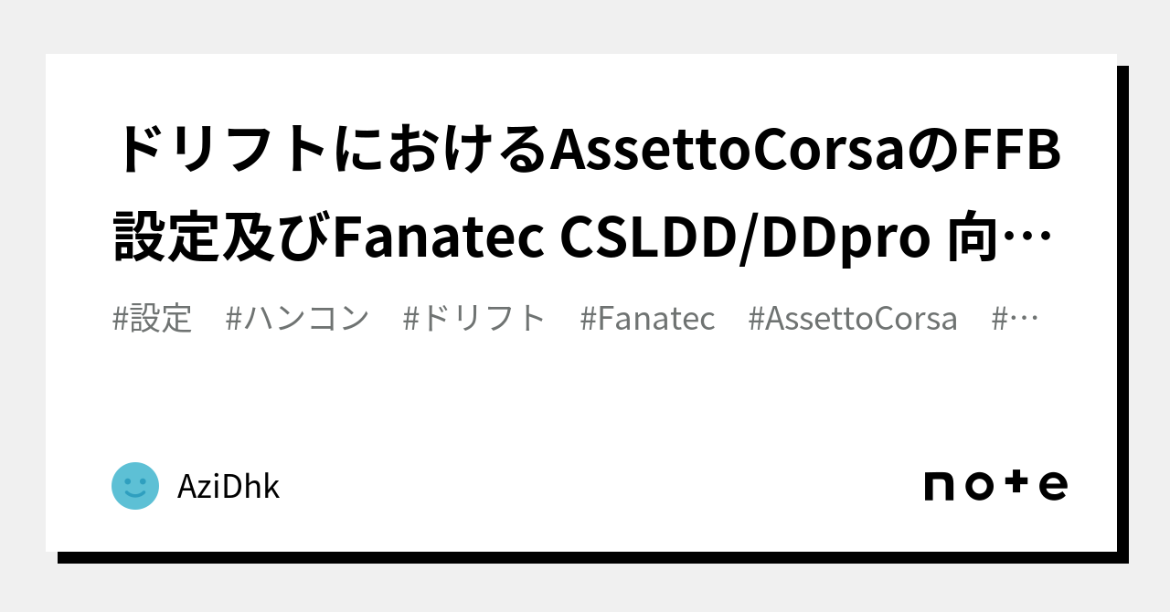 ドリフトにおけるAssettoCorsaのFFB設定及びFanatec CSLDD/DDpro 向けFFB設定について｜AziDhk