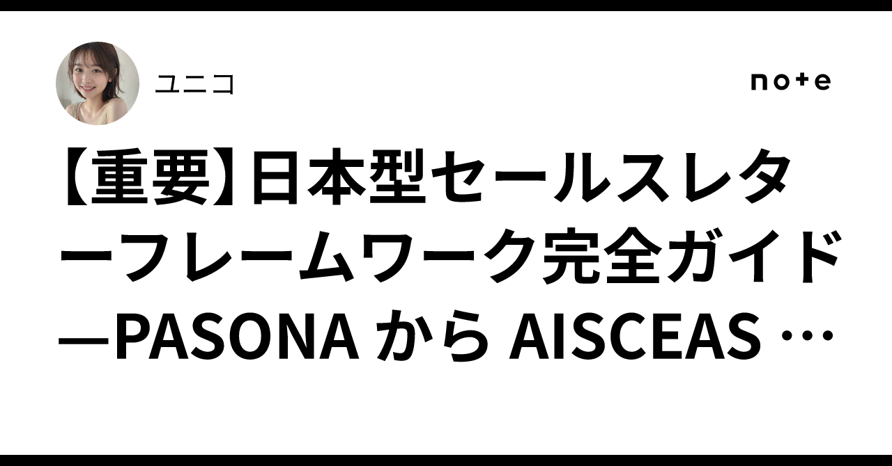 【重要】日本型セールスレターフレームワーク完全ガイド—PASONA から AISCEAS まで徹底解説｜ユニコ🦄 AIエージェント開発 ＆ Obsidianの人