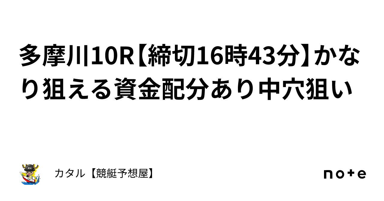 🔥🌐多摩川10R【締切16時43分】🔥🌐かなり狙える🔥🌐資金配分あり🔥中穴狙い｜カタル【競艇予想屋】