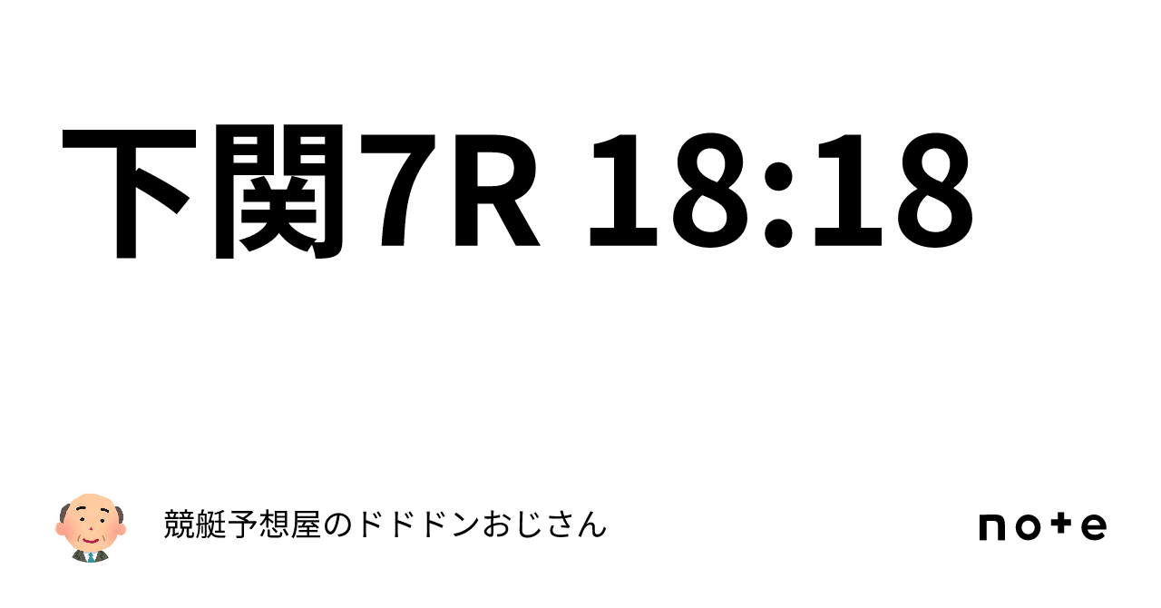 下関7R 18:18｜競艇予想屋のドドドンおじさん
