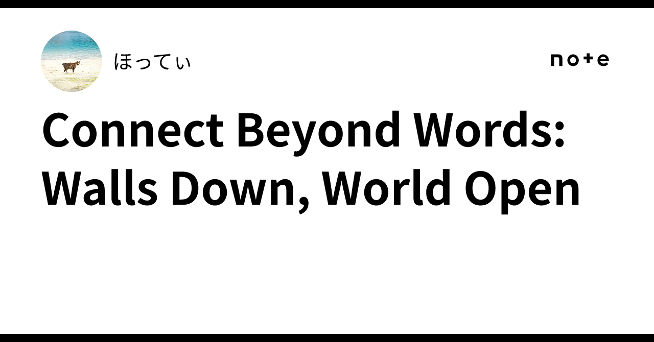 Connect Beyond Words: Walls Down, World Open｜ほってぃ