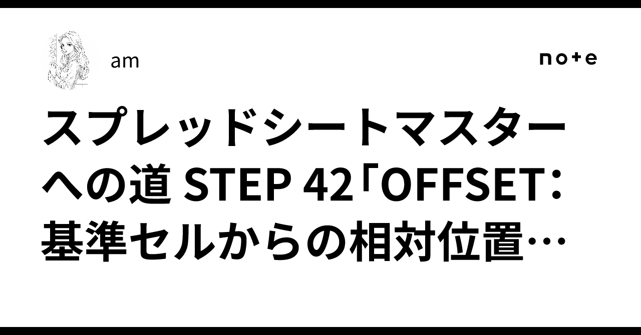 スプレッドシートマスターへの道 STEP 42「OFFSET：基準セルからの相対位置で範囲を動的に指定する」｜am